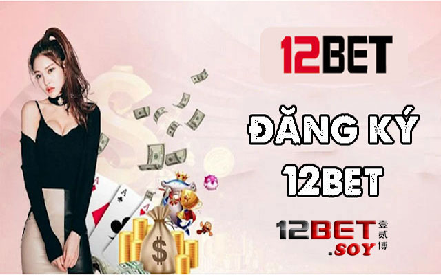 Đăng Ký 12Bet: Bước Vào Thế Giới Cá Cược Hấp Dẫn Chỉ Trong 5 Phút